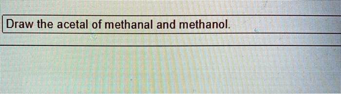 SOLVED: Draw the acetal of methanal and methanol