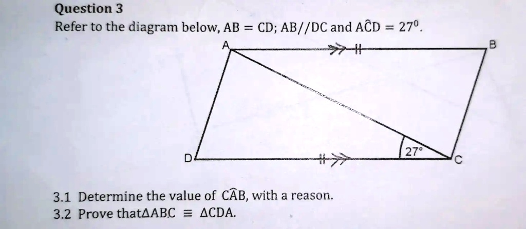 Question 3 Refer to the diagram below, AB = CD; AB//DC and ACD = 27°. 3 ...