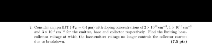 SOLVED: 2. Consider an npn BJT (W = 0.4 m) with doping concentrations ...