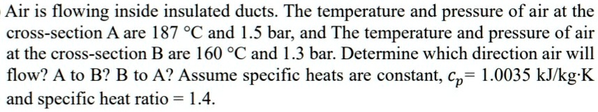 SOLVED: Air is flowing inside insulated ducts. The temperature and pressure of air at the cross ...