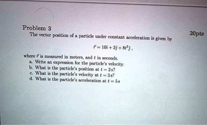 SOLVED: Problem 3 The vector position of particle under constant ... SOLVED: Problem 3 The vector position of particle under constant ...