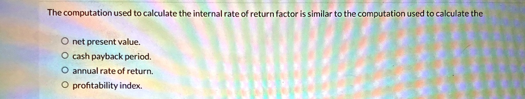 The computation used to calculate the internal rate of return factor is ...