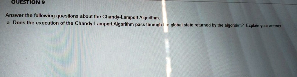 QUESTION 9 Answer the following questions about the Chandy-Lamport ...