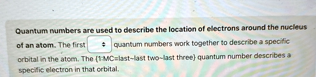 Quantum numbers are used to describe the location of electrons around ...