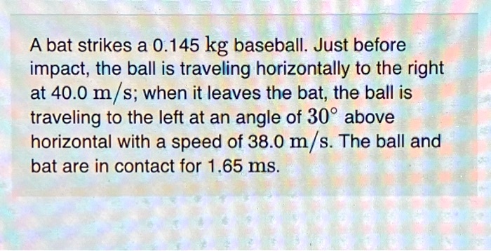 a bat strikes a 0145 kg baseball just before impact the ball is ...