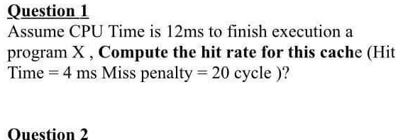 SOLVED: Assume CPU Time is 12 ms to finish executing program X. Compute the hit rate for this ...