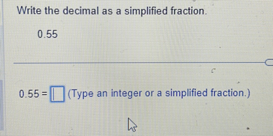 Write the decimal as a simplified fraction. 0.55 0.55= (Type an integer ...