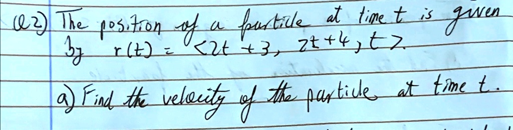 SOLVED: Q2) The position of a particle at time t is given by r(t) = (2t + 3, 2t + 4, t). a) Find ...