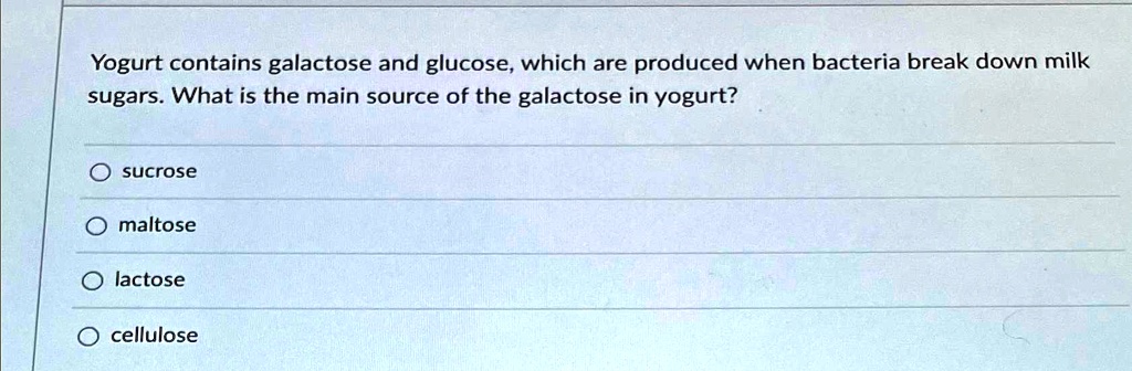 Yogurt contains galactose and glucose, which are produced when bacteria ...