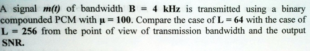 A signal m(t) of bandwidth B = 4 kHz is transmitted using a binary compounded PCM with μ = 100 ...