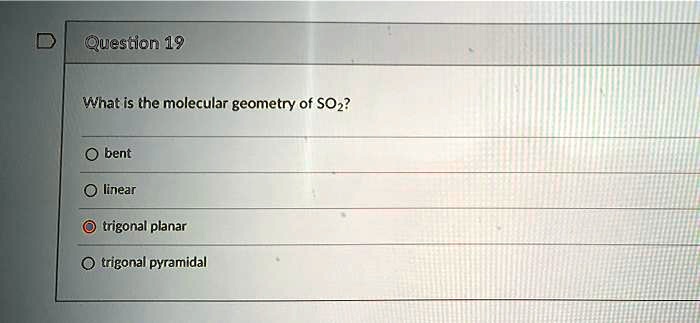 SOLVED: Question 19 What is the molecular geometry of SO2? bent linear ...