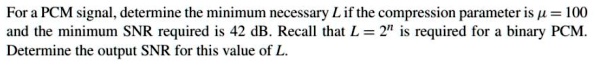 For a PCM signal, determine the minimum necessary L if the compression parameter is 100 and the ...