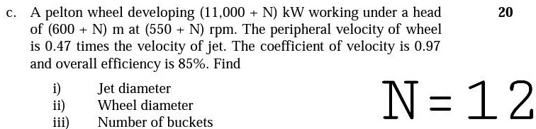 SOLVED: N = 12 A Pelton wheel is developing 11,000 N kW while working ...