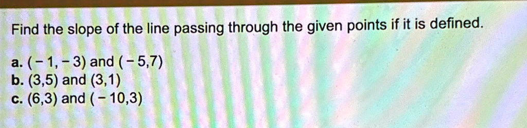 Find the slope of the line passing through the given points if it is ...