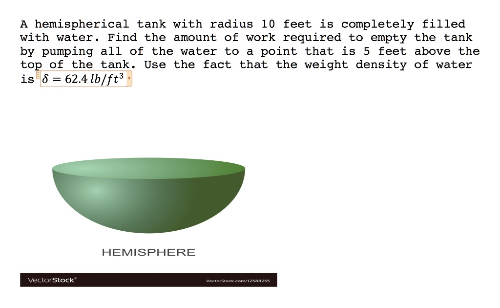 A hemispherical tank with radius 10 feet is completely filled with water. Find the amount of ...