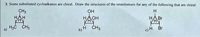 SOLVED: 2. Some substituted cycloalkanes are chiral. Draw the structures of the enantiomers for ...
