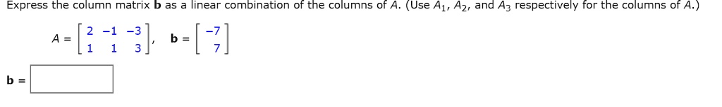 SOLVED: Express the column matrix b as linear combination of the columns of A. (Use A1, Az, and ...