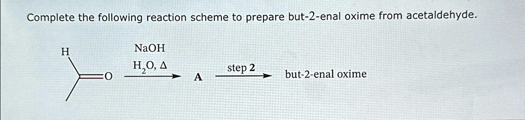 complete the following reaction scheme to prepare but 2 enal oxime from ...