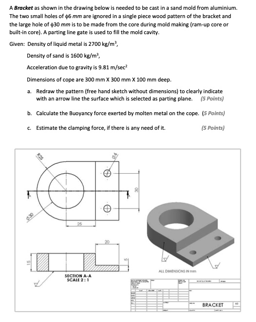 SOLVED: A bracket, as shown in the drawing below, needs to be cast in a sand mold from aluminum ...