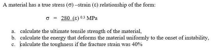 A material has a true stress (σ)-strain (ε) relationship of the form: σ ...