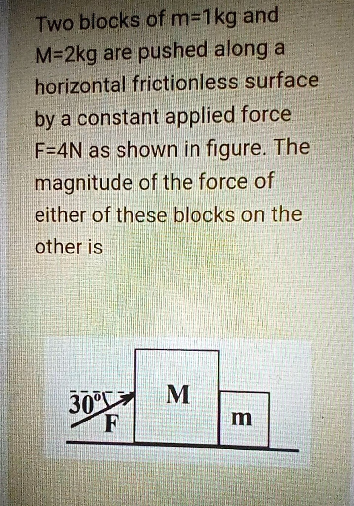 SOLVED: Two blocks of m-1kg and M-2kg are pushed along a horizontal frictionless surface by a ...