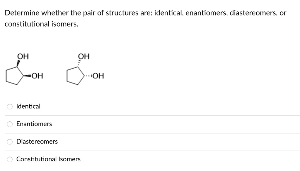 SOLVED: Determine whether the pair of structures are: identical, enantiomers, diastereomers, or ...