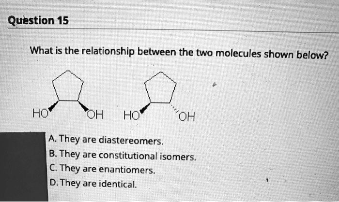 question 15 what is the relationship between the two molecules shown below ho oh ho oh they are ...