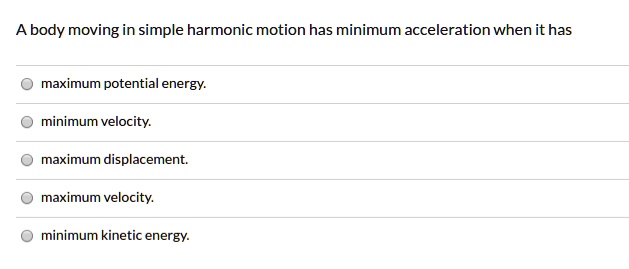 SOLVED: A body moving in simple harmonic motion has minimum acceleration when it has maximum ...
