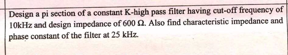 SOLVED: Design a pi section of a constant K-high pass filter having cut ...