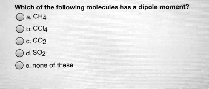 SOLVED: Which of the following molecules has a dipole moment? CH4 b ...