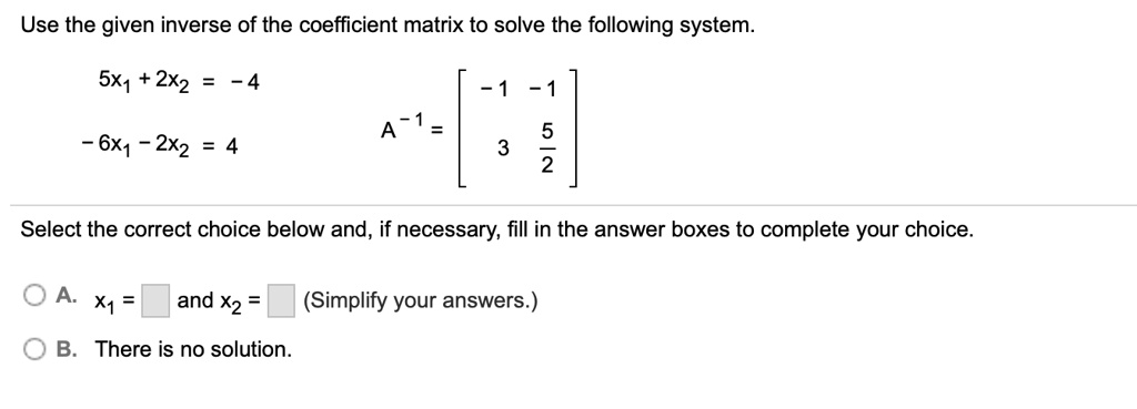 SOLVED: Use the given inverse of the coefficient matrix to solve the ...