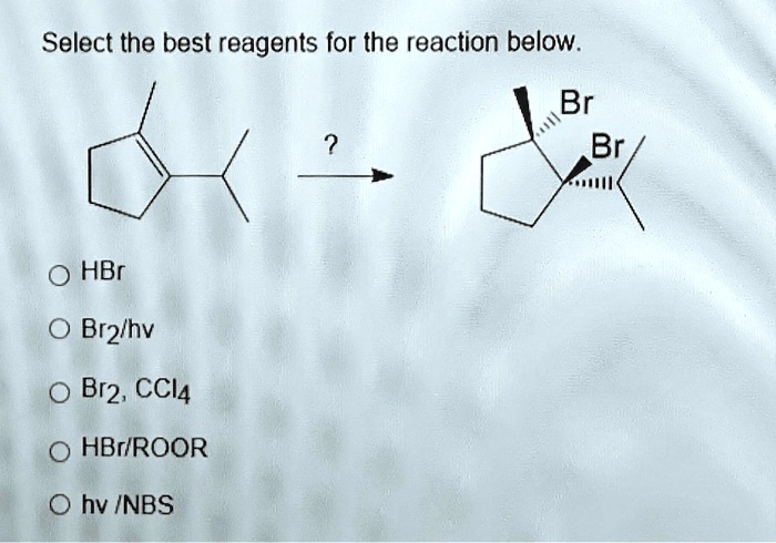 SOLVED: Select the best reagents for the reaction below. Br HBr Br2 ...