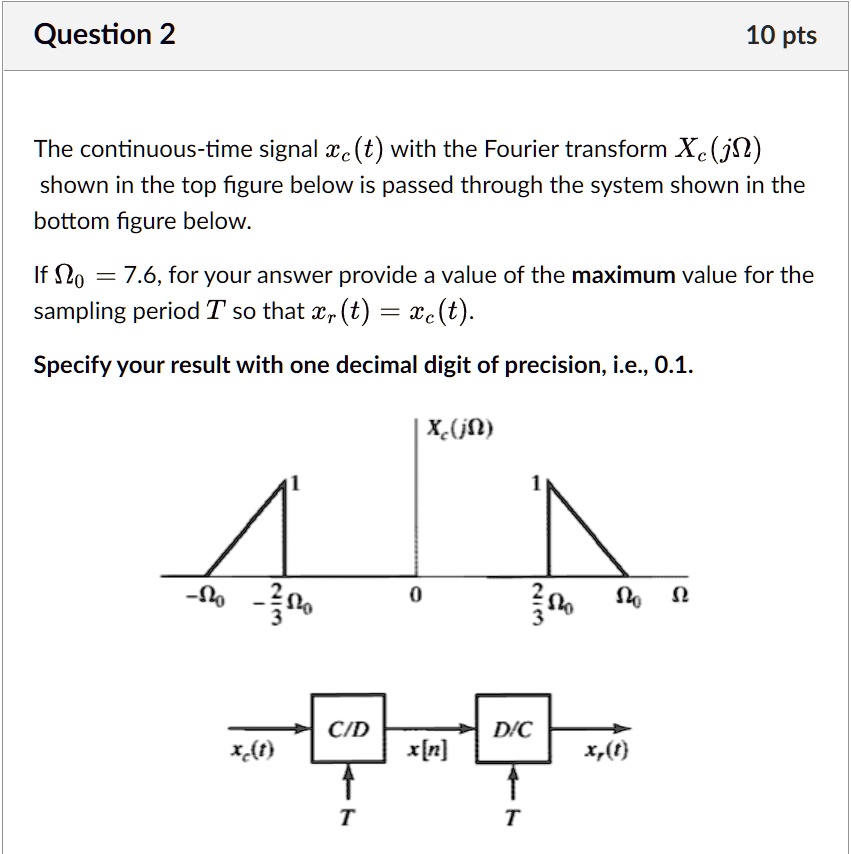 Question 2 10 pts The continuous-time signal xc(t) with the Fourier transform Xc(jΩ) shown in ...
