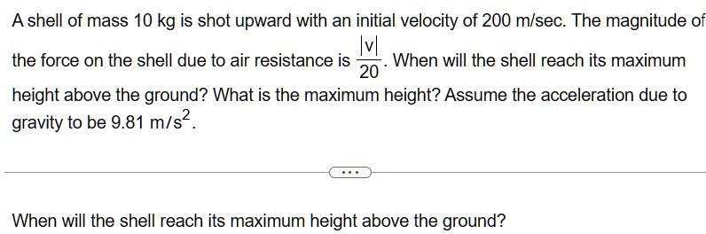 SOLVED: A shell of mass 10kg is shot upward with an initial velocity of 200(m)/(sec). The ...
