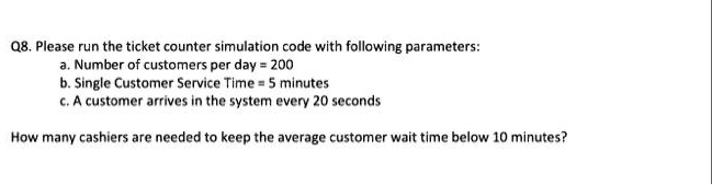 Q8. Please run the ticket counter simulation code with the following parameters: a. Number of ...