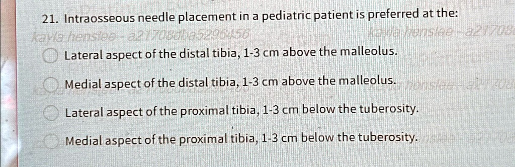 21. Intraosseous needle placement in a pediatric patient is preferred ...