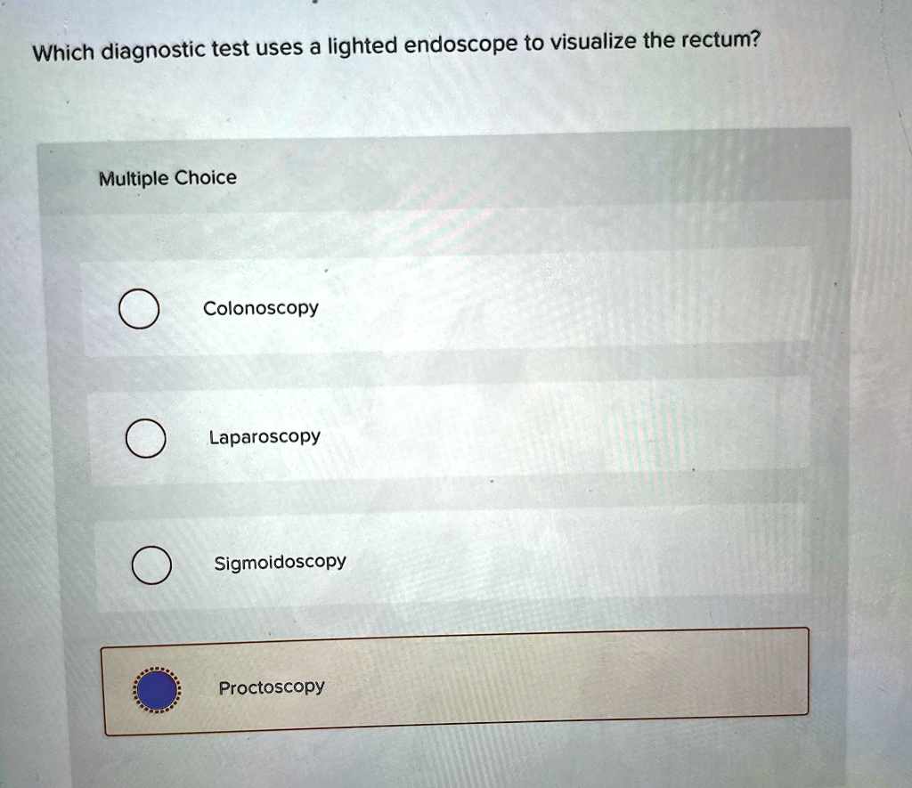Which diagnostic test uses a lighted endoscope to visualize the rectum ...
