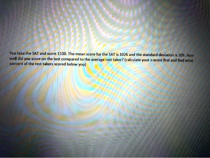 you take the sat and score 1100 the mean score for the sat is 1026 and ...