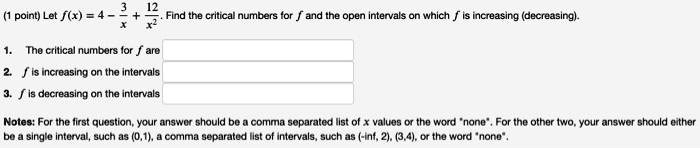 SOLVED: point) Let f(x) =4 - Find the critical numbers tor and the open intervals on which ...