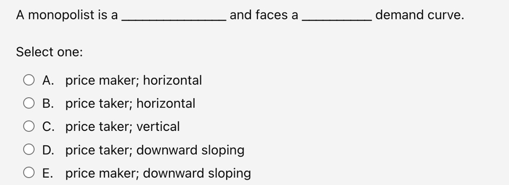 SOLVED: A monopolist is a and faces a . demand curve. Select one: A. price maker; horizontal B ...