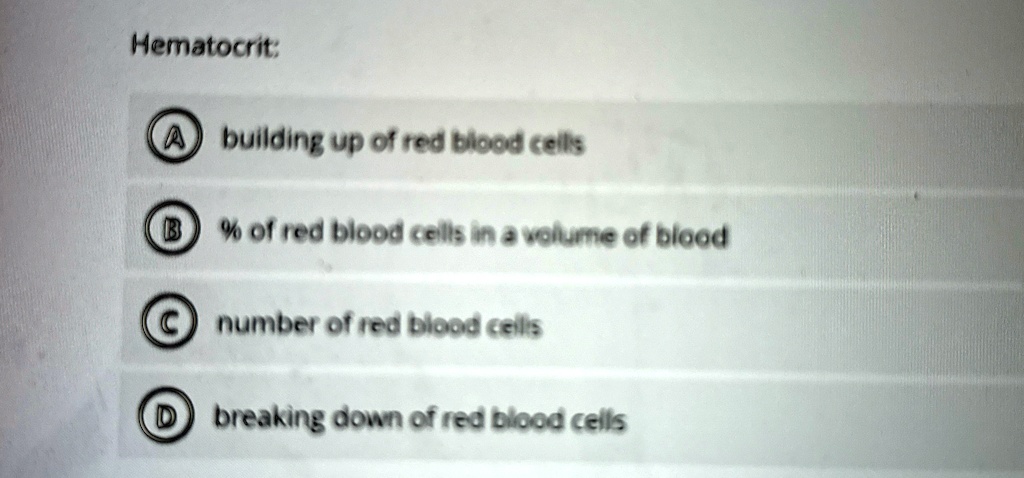 Hematocrit: A building up of red blood cells B % of red...