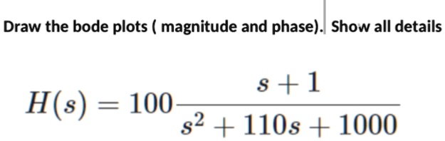 Draw the bode plots ( magnitude and phase). Show all details and do not ...
