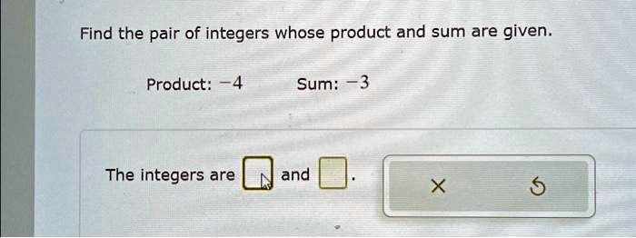 SOLVED: Find the pair of integers whose product and sum are given Product:-4 Sum:-3 The integers ...