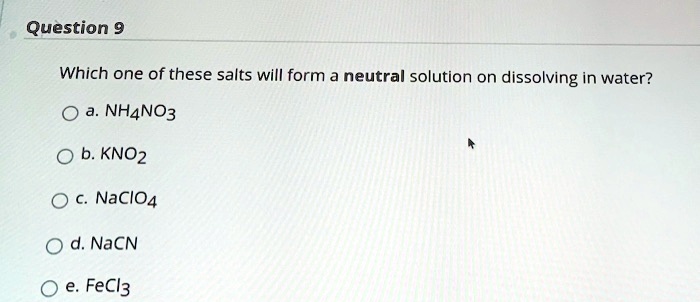 Question 9 Which one of these salts will form a neutral solution on ...