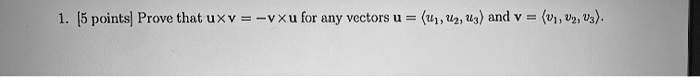SOLVED: 1. |5 points] Prove that uxv =-vxu for #ny vectors u = (11,82 ...