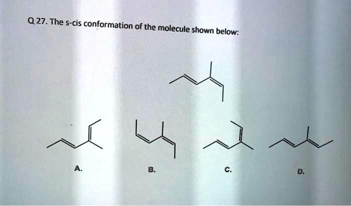 SOLVED: Q27. The s-cis conformation of the molecule shown below: