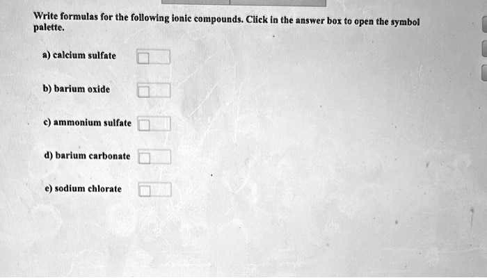 SOLVED: Write formulas for the following ionic compounds. Click in the answer box to open the ...