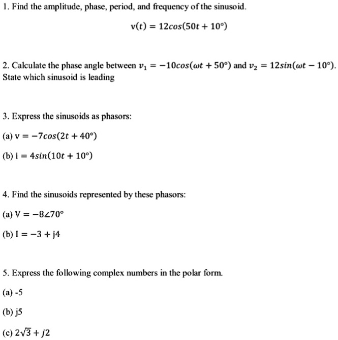 1. Find the amplitude, phase, period, and frequency of the sinusoid. v(t) = 12cos(50t + 10°) 2 ...