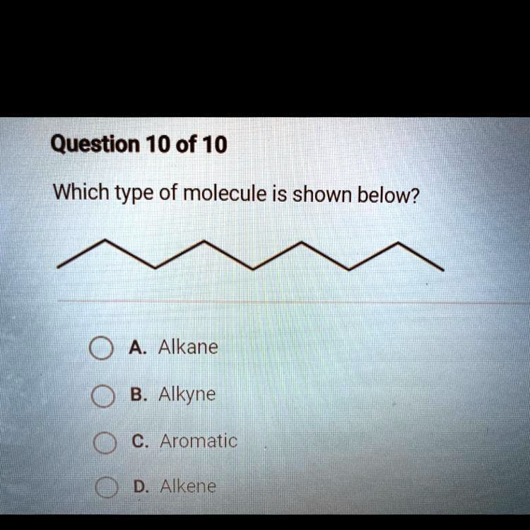 'Which type of molecule is shown below? O A. Alkane B. Alkyne C. Aromatic D. Alkene Question 10 ...