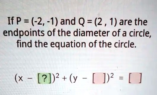 SOLVED: If P = (-2,-1) and Q = (2 1) are the endpoints of the diameter of a circle, find the ...